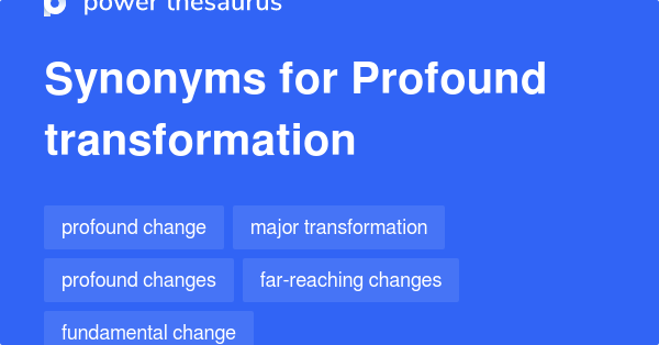 PROFOUND TRANSFORMATION Synonyms: 481 Similar Words & Phrases