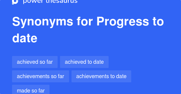 PROGRESS TO DATE Synonyms: 55 Similar Phrases