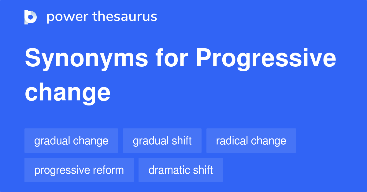 PROGRESSIVE CHANGE Synonyms: 388 Similar Words & Phrases