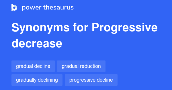 PROGRESSIVE DECREASE Synonyms: 159 Similar Phrases