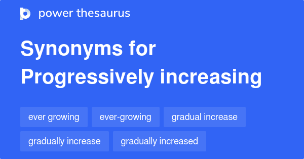 Progressively Increasing synonyms - 99 Words and Phrases for ...