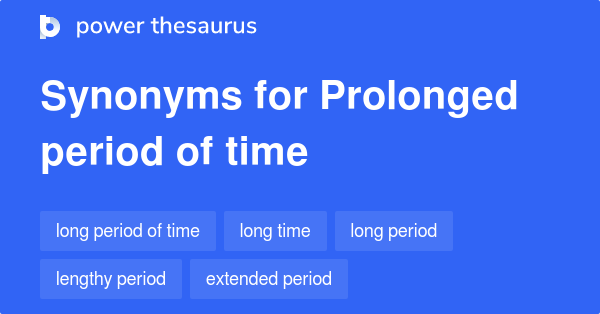PROLONGED PERIOD OF TIME Synonyms: 358 Similar Words & Phrases