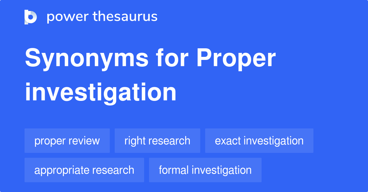 PROPER INVESTIGATION Synonyms: 26 Similar Phrases
