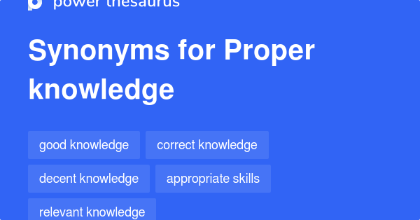 PROPER KNOWLEDGE Synonyms: 164 Similar Phrases