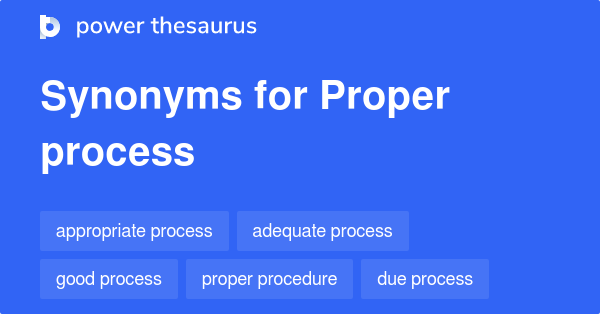 PROPER PROCESS Synonyms: 171 Similar Phrases
