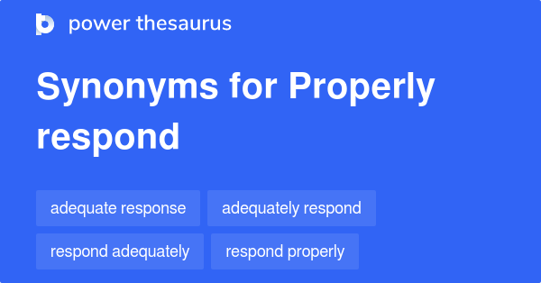 Properly Respond synonyms - 37 Words and Phrases for Properly Respond