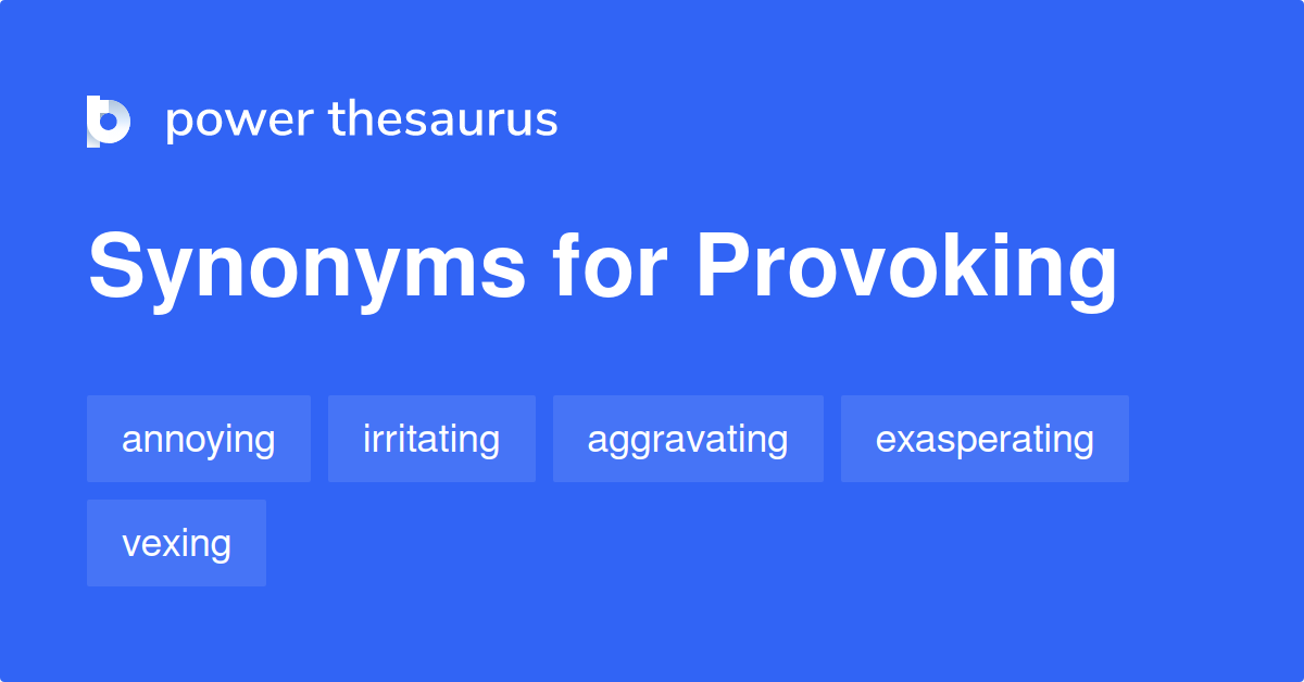 PROVOKING Synonyms: 1 744 Similar Words & Phrases