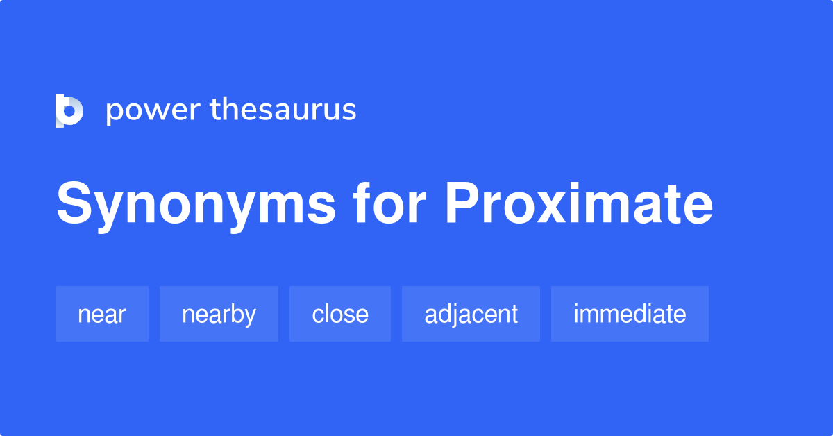 PROXIMATE Synonyms: 1 101 Similar Words & Phrases