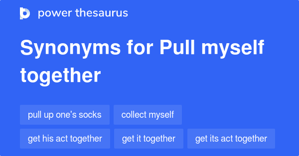 Pull Myself Together synonyms - 267 Words and Phrases for Pull Myself ...