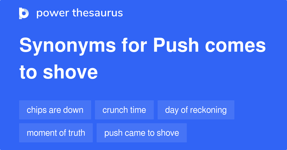 PUSH COMES TO SHOVE Synonyms: 121 Similar Phrases