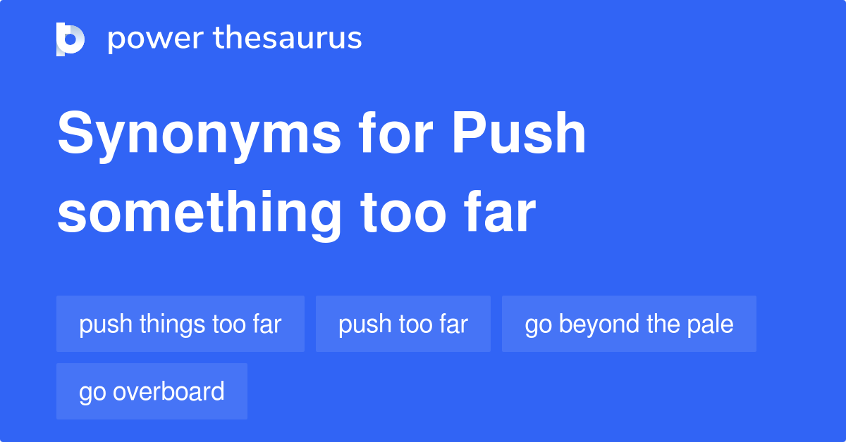 PUSH SOMETHING TOO FAR Synonyms: 250 Similar Words & Phrases