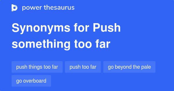 PUSH SOMETHING TOO FAR Synonyms: 250 Similar Words & Phrases