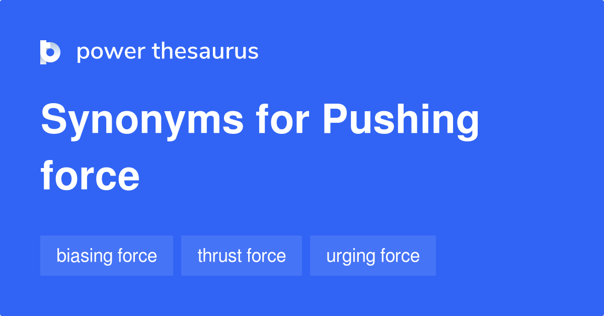 PUSHING FORCE Synonyms: 67 Similar Words & Phrases