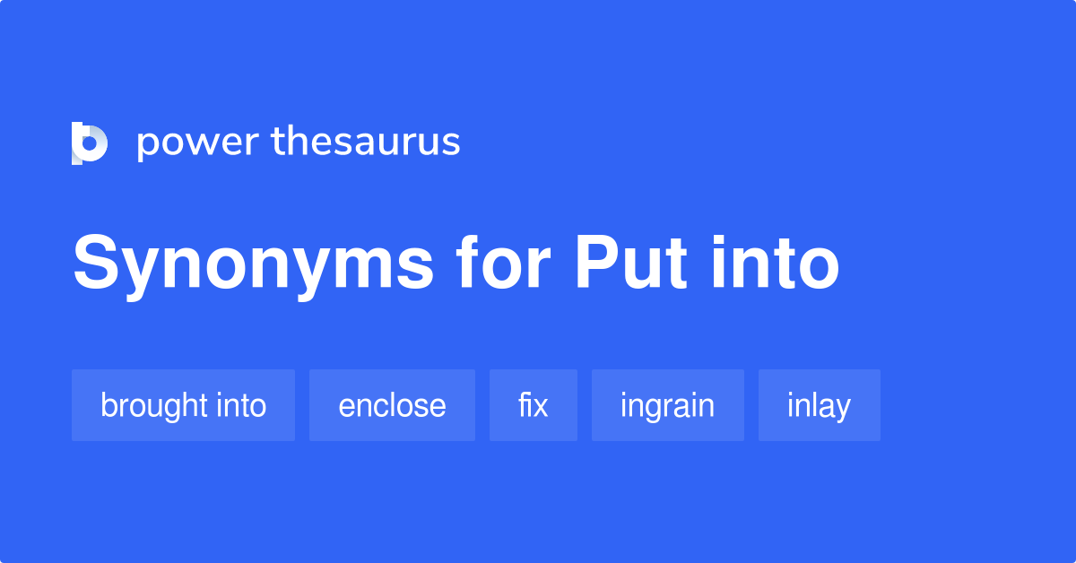 PUT INTO Synonyms: 214 Similar Words & Phrases