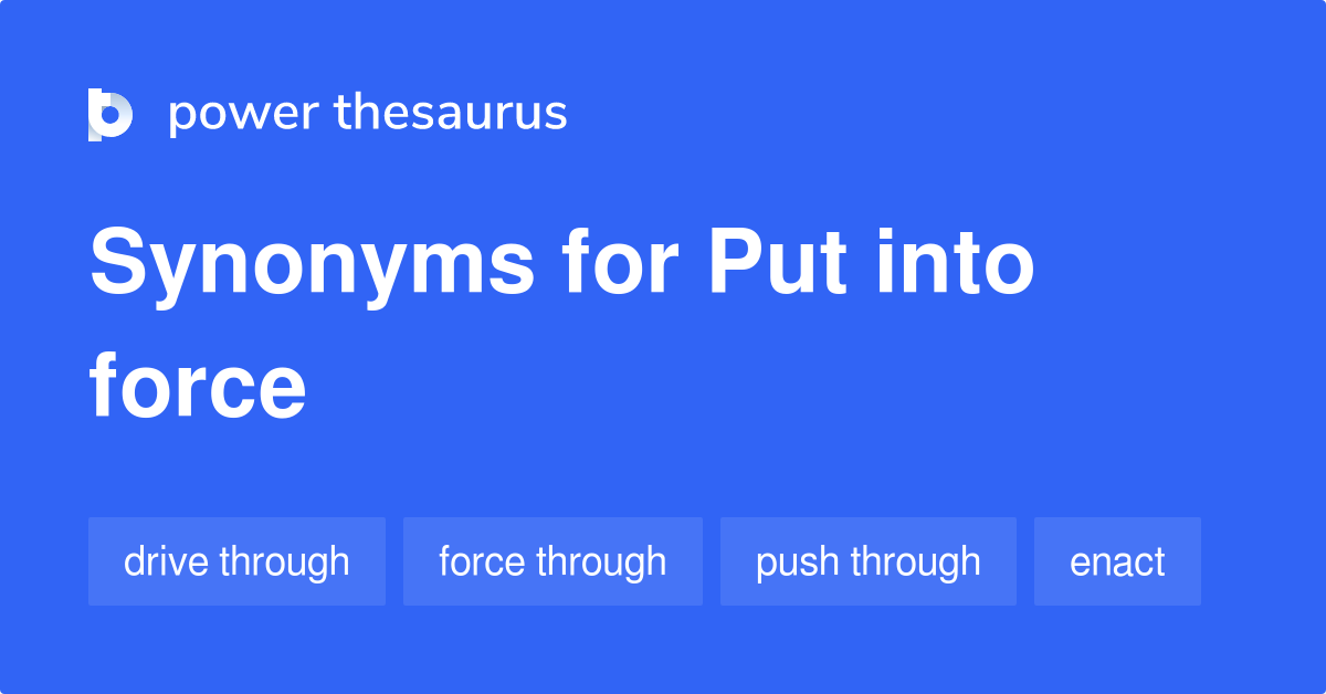 PUT INTO FORCE Synonyms: 40 Similar Words & Phrases