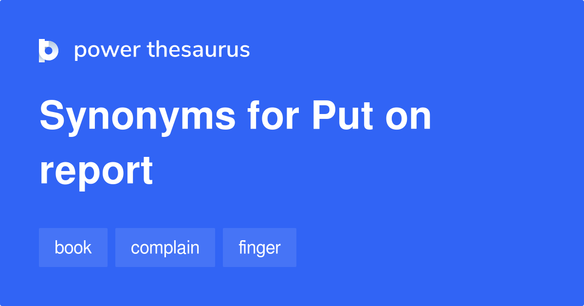 PUT ON REPORT Synonyms: 27 Similar Words & Phrases