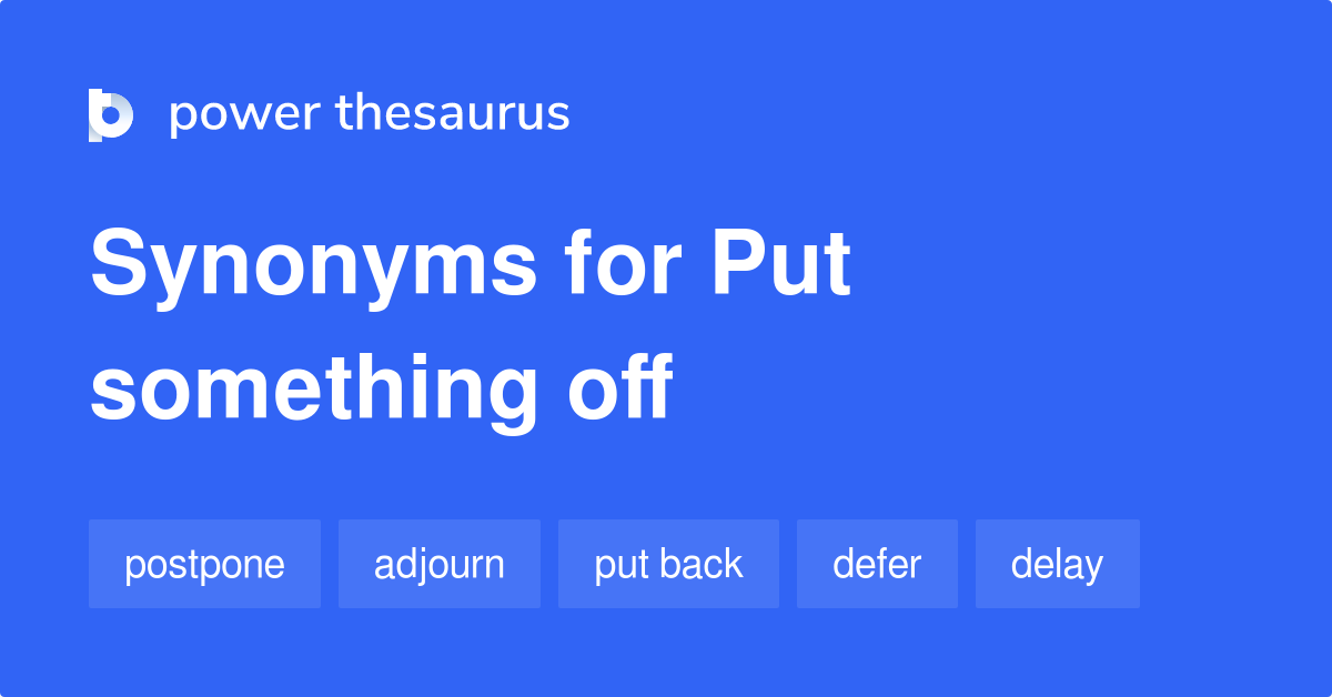 PUT SOMETHING OFF Synonyms: 98 Similar Words & Phrases
