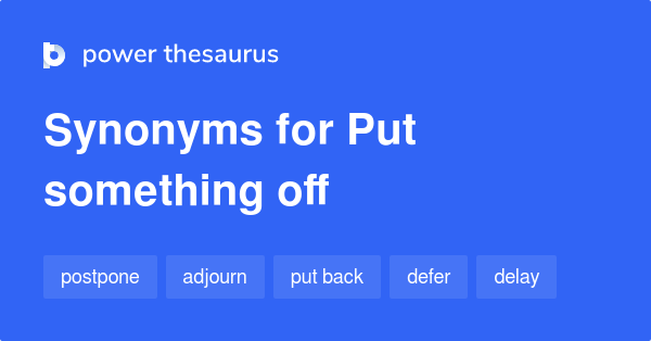 PUT SOMETHING OFF Synonyms: 98 Similar Words & Phrases
