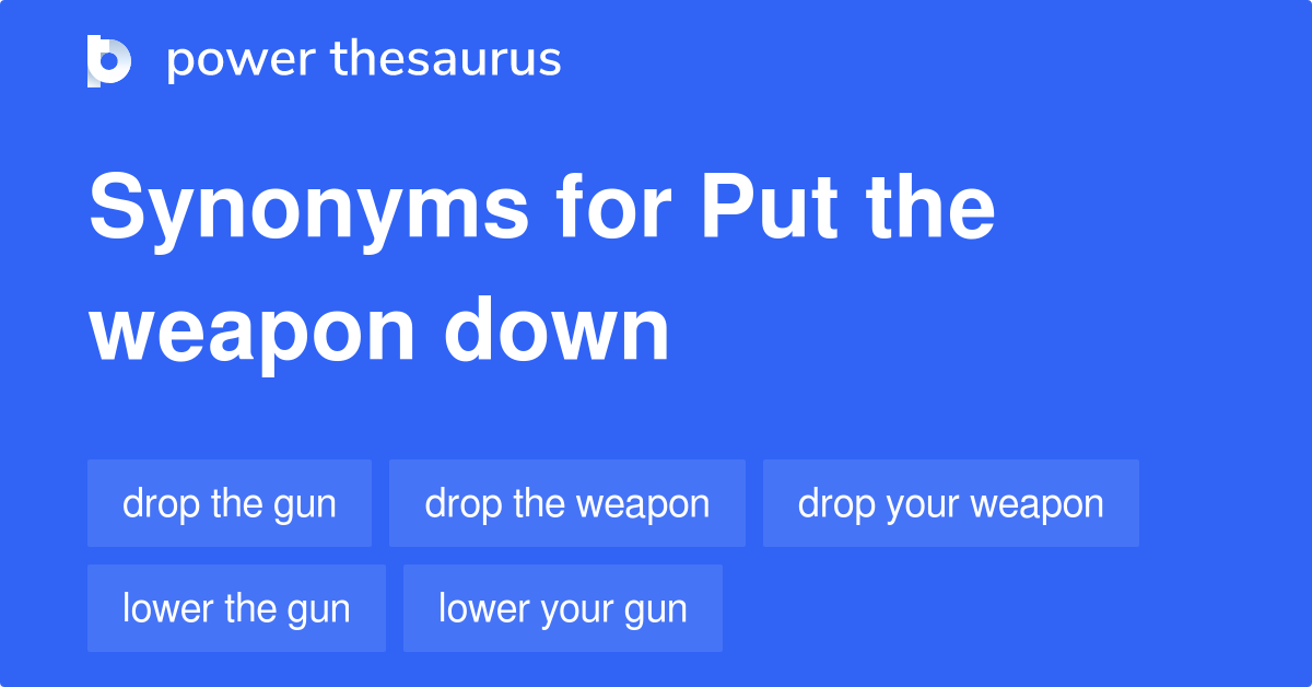 PUT THE WEAPON DOWN Synonyms: 50 Similar Phrases