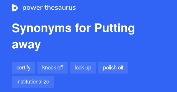 PUTTING AWAY Synonyms: 288 Similar Words & Phrases