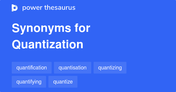 QUANTIZATION Synonyms: 133 Similar Words & Phrases