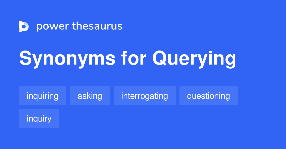 QUERYING Synonyms: 415 Similar Words & Phrases
