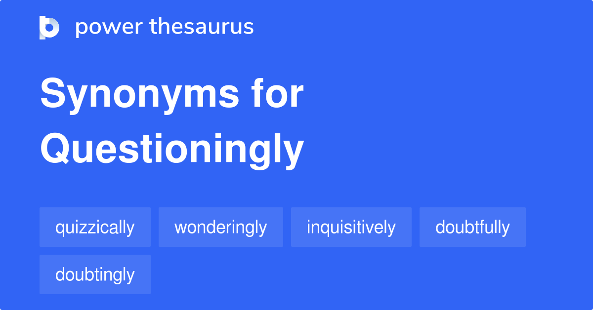 QUESTIONINGLY Synonyms: 313 Similar Words & Phrases