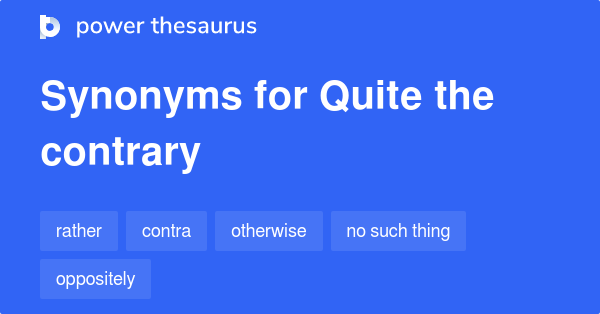 QUITE THE CONTRARY Synonyms: 82 Similar Words & Phrases