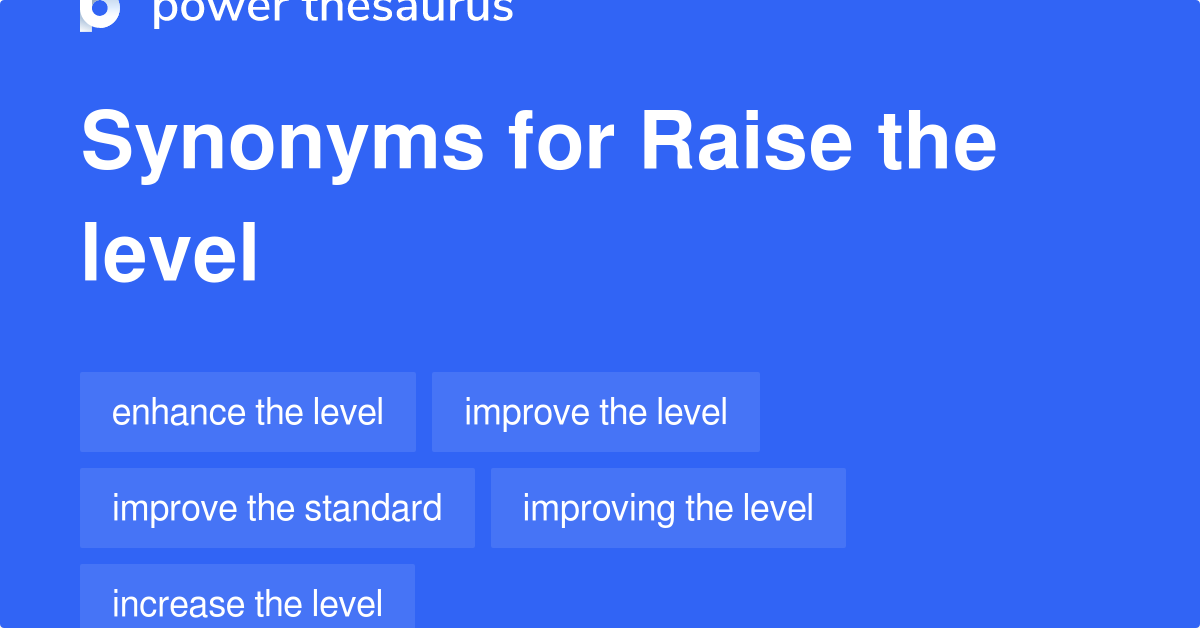 RAISE THE LEVEL Synonyms: 83 Similar Phrases