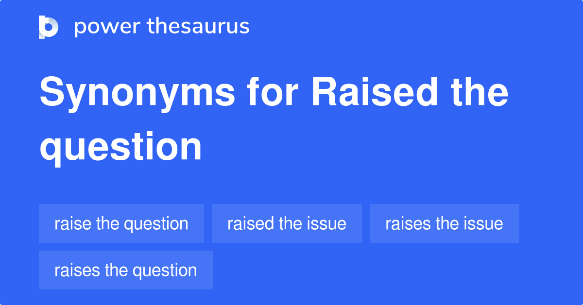 RAISED THE QUESTION Synonyms: 59 Similar Words & Phrases