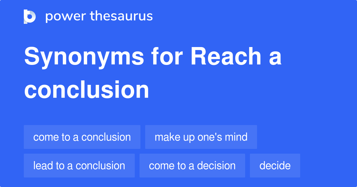 REACH A CONCLUSION Synonyms: 259 Similar Words & Phrases