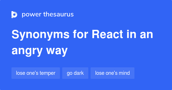 REACT IN AN ANGRY WAY Synonyms: 176 Similar Words & Phrases