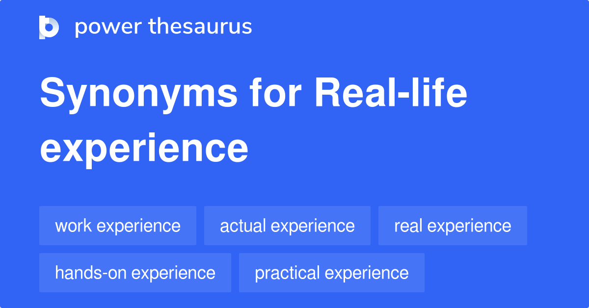 REAL-LIFE EXPERIENCE Synonyms: 102 Similar Words & Phrases
