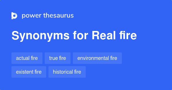 Real Fire synonyms - 73 Words and Phrases for Real Fire