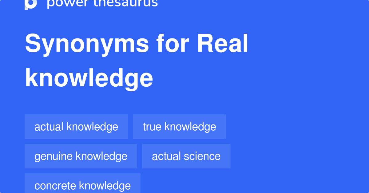 REAL KNOWLEDGE Synonyms: 51 Similar Phrases