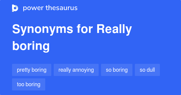 REALLY BORING Synonyms: 114 Similar Words & Phrases