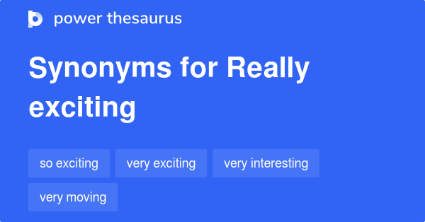REALLY EXCITING Synonyms: 49 Similar Phrases