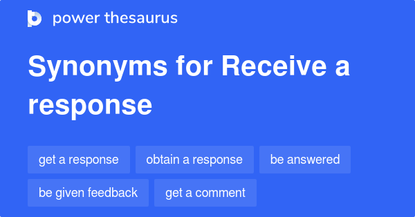 RECEIVE A RESPONSE Synonyms: 161 Similar Phrases