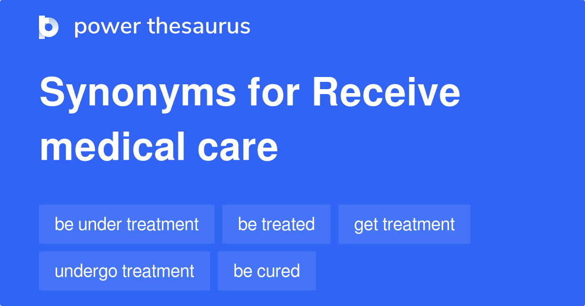RECEIVE MEDICAL CARE Synonyms: 113 Similar Phrases