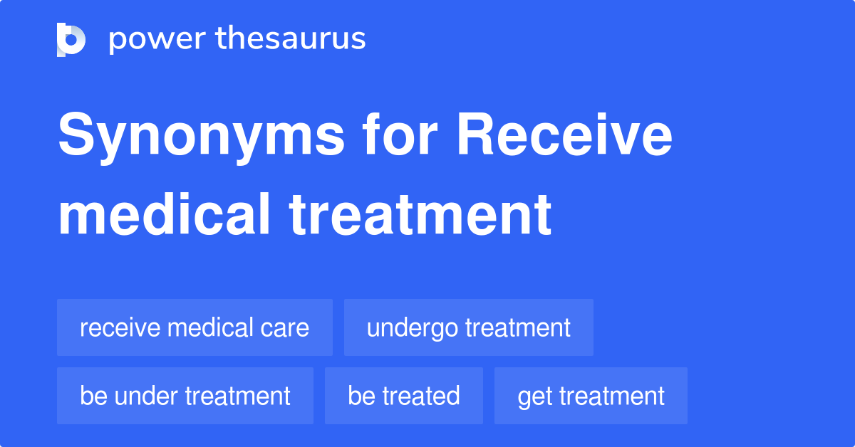 RECEIVE MEDICAL TREATMENT Synonyms: 88 Similar Phrases