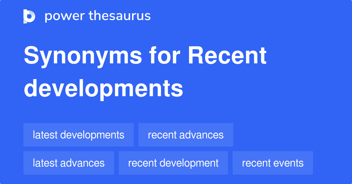 RECENT DEVELOPMENTS Synonyms: 386 Similar Words & Phrases
