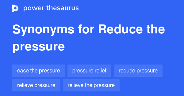 Reduce The Pressure synonyms - 36 Words and Phrases for Reduce The Pressure