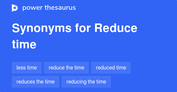 REDUCE TIME Synonyms: 72 Similar Phrases
