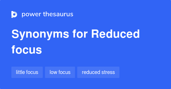 REDUCED FOCUS Synonyms: 16 Similar Phrases