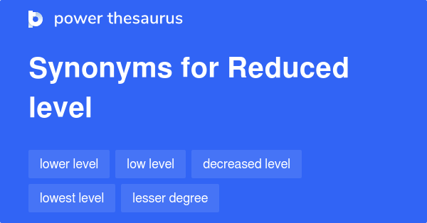 REDUCED LEVEL Synonyms: 263 Similar Phrases