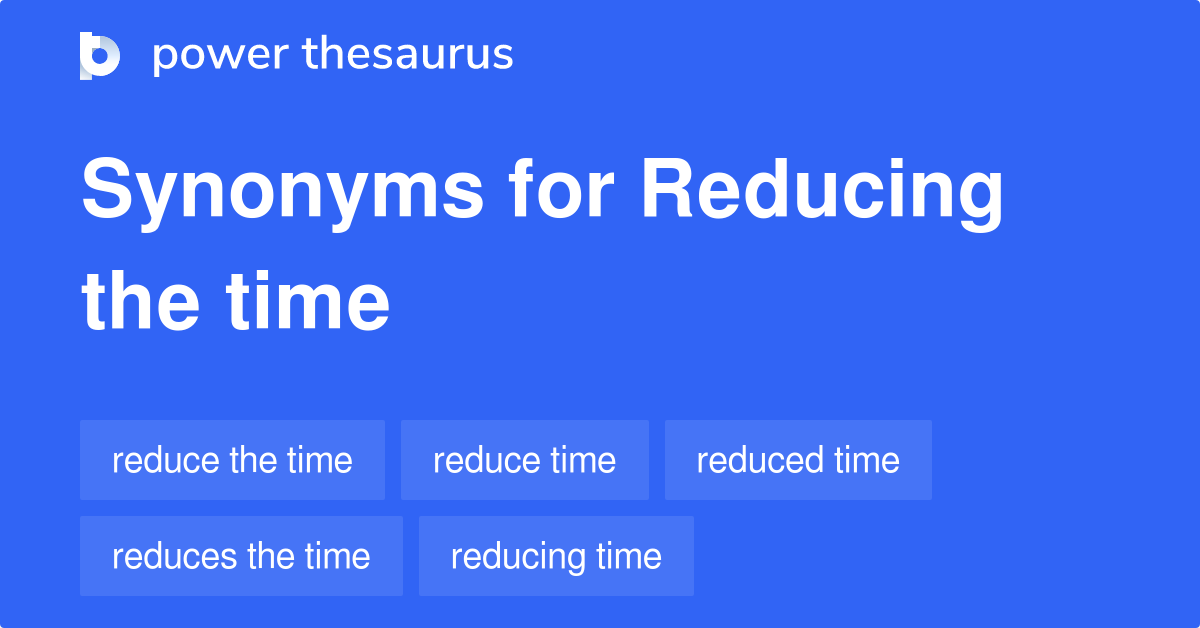 REDUCING THE TIME Synonyms: 54 Similar Phrases