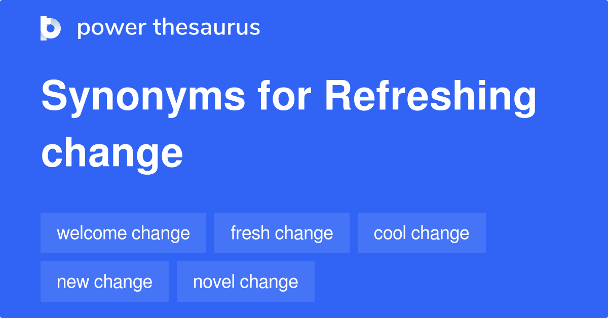 REFRESHING CHANGE Synonyms: 89 Similar Phrases