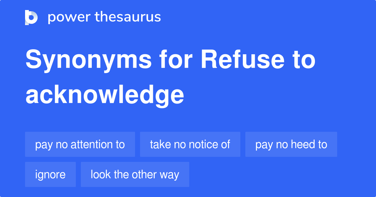 REFUSE TO ACKNOWLEDGE Synonyms: 475 Similar Words & Phrases