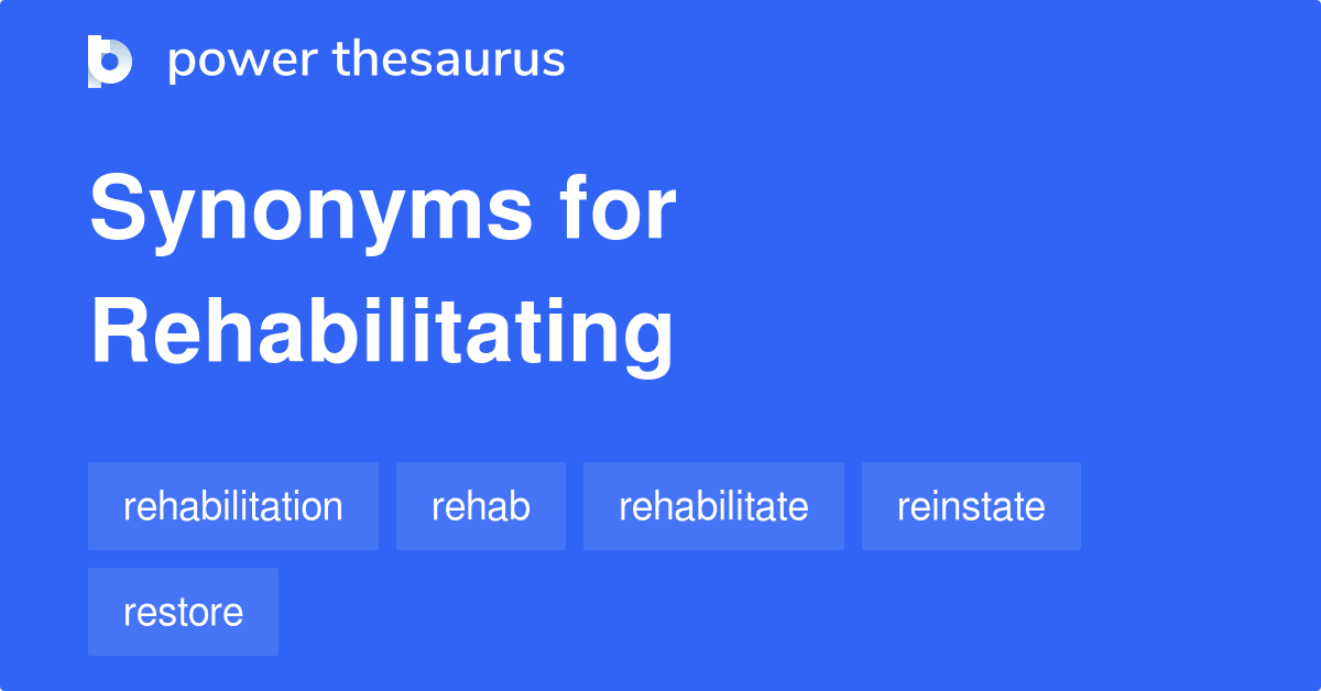 REHABILITATING Synonyms: 584 Similar Words & Phrases