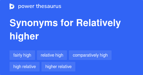 RELATIVELY HIGHER Synonyms: 65 Similar Phrases